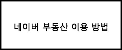 네이버 부동산 정보 쉽게 찾아보는 방법 안내