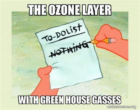 The Ozone Layer With Green House Gasses To Do List Nothing Meme