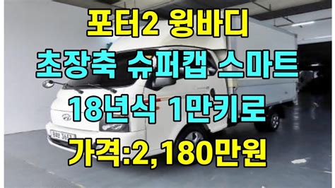포터2 윙바디 초장축 슈퍼캡 스마트 오토 2018년식 1만1천km주행 무사고 차량 소개해 드립니다개인용달넘버가격개별화물