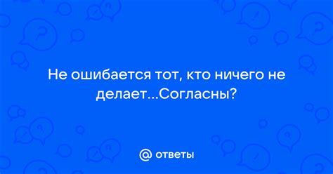 Ответы Mail Не ошибается тот кто ничего не делает Согласны