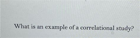 Solved What Is An Example Of A Correlational Study Chegg Com