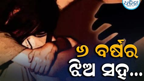 ଜାମୁକୋଳି ତୋଳିବା ବାହାନାରେ ୬ ବର୍ଷର ଝିଅଙ୍କୁ ଘରକୁ ଡାକିଲେ ଯୁବକ ଆଉ ତାପରେ ଘଟିଗଲା Dharitri