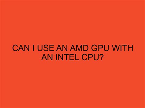 Can I Use An AMD GPU With An Intel CPU DesktopEdge