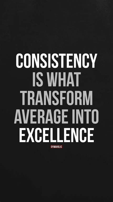 Consistency Is What Transform Average Into Excellence