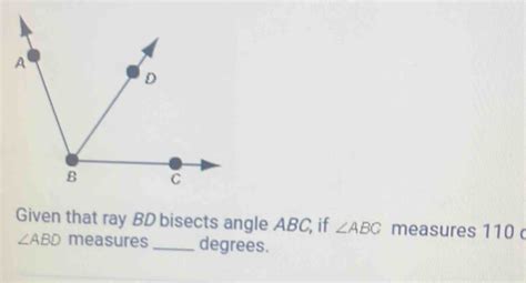 Given That Ray Bd Bisects Angle Abc If ∠ Abc Measures 110 ∠ Abd Measures Degrees [math]