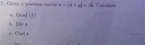 5 given a position vector r x1 yj zk calculatea grad r1 b div