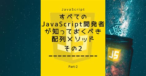 すべてのJavaScript開発者が知っておくべき配列メソッド Part Tech Ecology 六菱忍軍