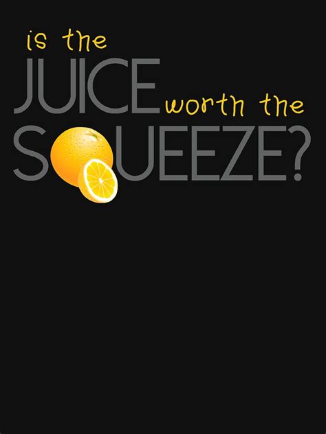 Is The Juice Worth The Squeeze Unisex T Shirt By Hallart Redbubble