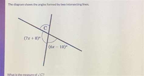 The Diagram Shows The Angles Formed By Two Intersecting Lines What Is The Measure Of C Math