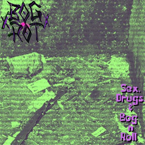 Sex Drugs Bog N Roll Bog Rot