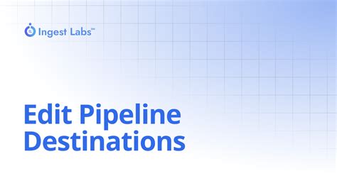 edit pipeline destinations ingets labs documentation