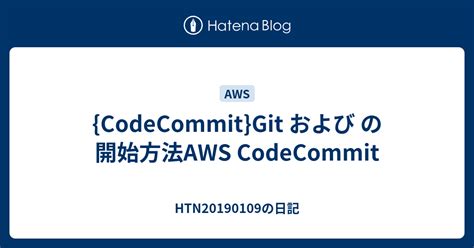CodeCommit Git および の開始方法AWS CodeCommit HTN の日記