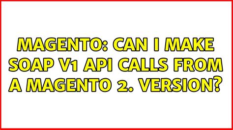 Magento Can I Make Soap V1 Api Calls From A Magento 2 Version Youtube