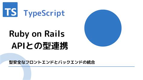【typescript】ruby On Rails Apiとの型連携 型安全なフロントエンドとバックエンドの統合