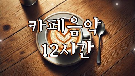 커피마시면서 듣기 좋은 음악 커피마실때듣기좋은음악 카페음악12시간 힐링음악 Youtube
