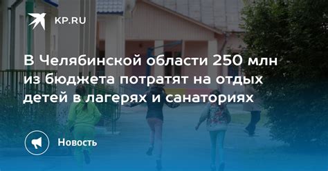 В Челябинской области 250 млн из бюджета потратят на отдых детей в лагерях и санаториях Kp Ru