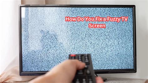 How Do You Fix A Fuzzy TV Screen