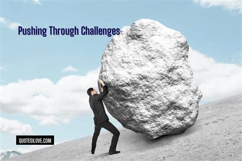 Quotes About Pushing Through Challenges Quotes I Love
