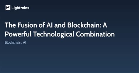 The Fusion Of Ai And Blockchain A Powerful Technological Combination