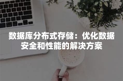 数据库分布式存储：优化数据安全和性能的解决方案 墨天轮