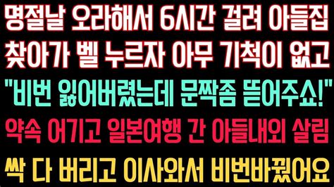 실화사연 명절날 오라해서 6시간 걸려 아들집 찾아가 벨 누르자 아무 기척이 없고 비번 잃어버렸는데 문짝좀 뜯어주쇼” 일본