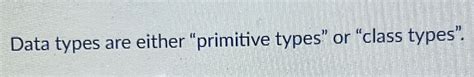 Solved Data Types Are Either Primitive Types Or Class