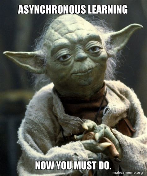 Asynchronous Learning Now You Must Do Yoda Meme Generator