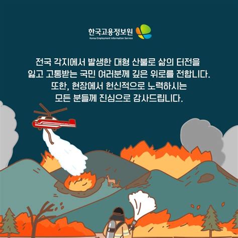 한국고용정보원 전국 각지에서 발생한 대형 산불로 삶의 터전을 잃고 고통받는 국민 여러분께 깊은 위로를 전합니다 또한 현장에서 헌신적으로 노력하시는 모든 분들께
