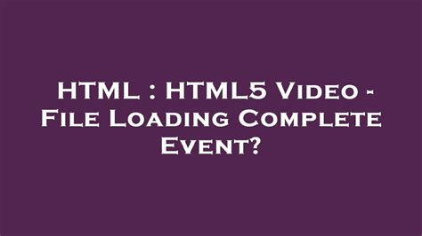 Html Html5 Video File Loading Complete Event Youtube