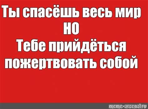 Сomics meme: "Ты спасёшь весь мир НО Тебе прийдёться пожертвовать собой ...