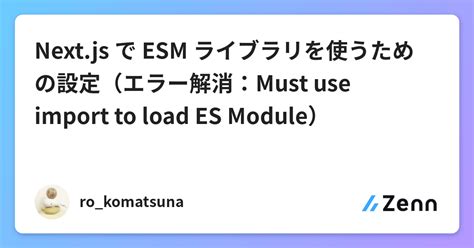Next js で ESM ライブラリを使うための設定エラー解消Must use import to load ES Module