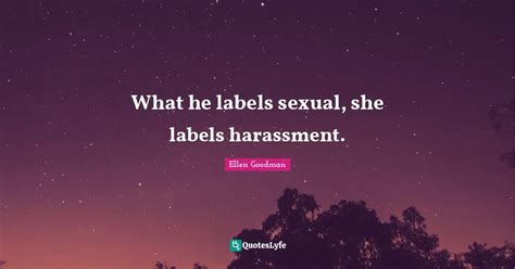 What He Labels Sexual She Labels Harassment Quote By Ellen Goodman QuotesLyfe