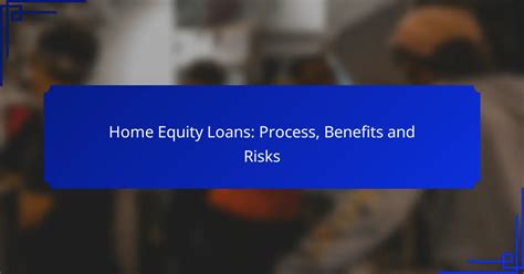 Home Equity Loans Understanding Process Benefits And Risks Explained