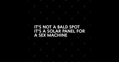 Its Not A Bald Spot Its A Solar Panel A Sex Machine Its Not A Bald