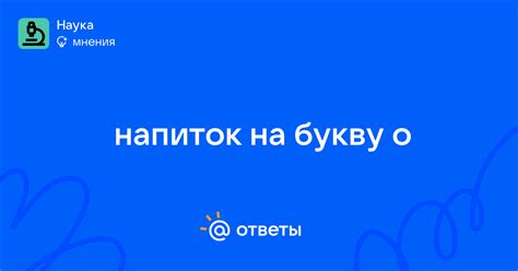 Напиток на букву о Elena 8239 Ответы Mail