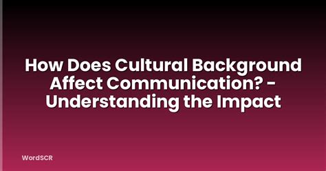How Does Cultural Background Affect Communication Understanding The