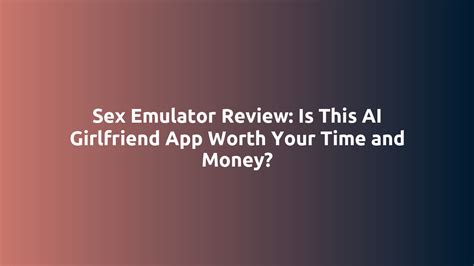 Sex Emulator Review Is This Ai Girlfriend App Worth Your Time And
