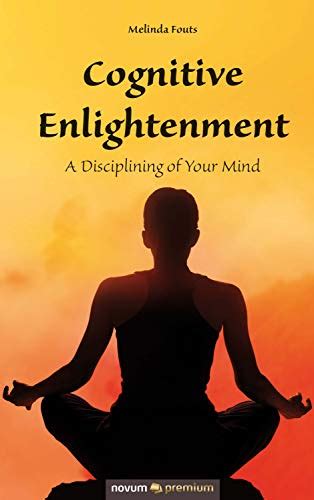 Cognitive Enlightenment A Disciplining Of Your Mind By Melinda Fouts Goodreads