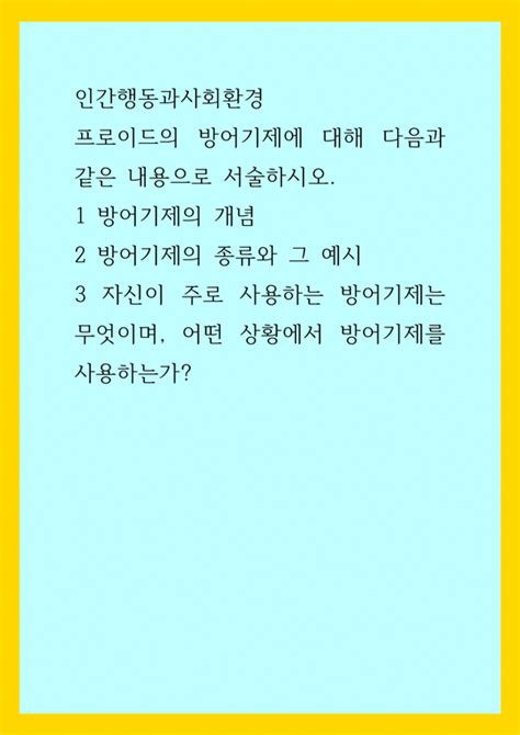인간행동과사회환경 프로이드의 방어기제에 대해 다음과 같은 내용으로 서술하시오 1 방어기제의 개념 2 방어기제의 종류와 그 예시 3 자신이 주로 사용하는 방어기제는