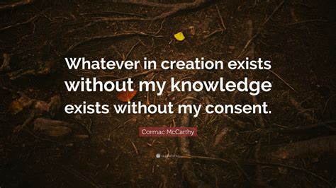 Cormac McCarthy Quote Whatever In Creation Exists Without My