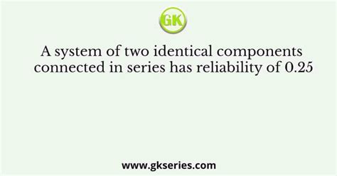 A System Of Two Identical Components Connected In Series Has
