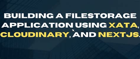 Building A Filestorage Application Using Xata Cloudinary And Nextjs