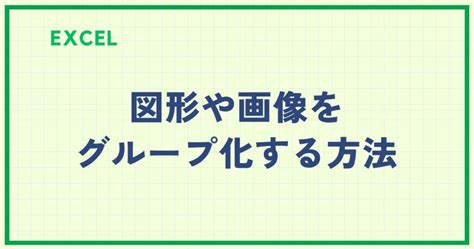 【excel】図形や画像をグループ化する方法｜一括操作で編集を効率化！