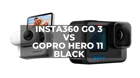 Insta360 Go 3 Vs Gopro Hero 11 Black Which Is The Best 2023