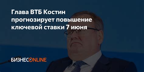 Глава ВТБ Костин прогнозирует повышение ключевой ставки 7 июня