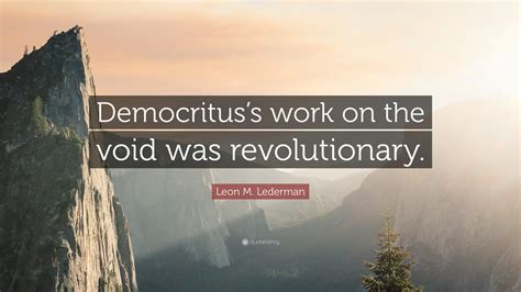 Leon M Lederman Quote “democrituss Work On The Void Was Revolutionary ”