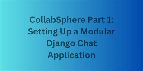 CollabSphere Part 1 Setting Up A Modular Django Chat Application DEV