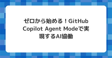 ゼロから始める！github copilot agent modeで実現するai協働 gmoインターネット アドエンジニア tech