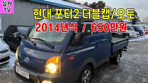현대 포터2 더블캡 오토2014년식무사고 판매 650만원 중고차매물 과 시세를 안내 합니다 실카tv 오늘의중고차 801우4427 Youtube