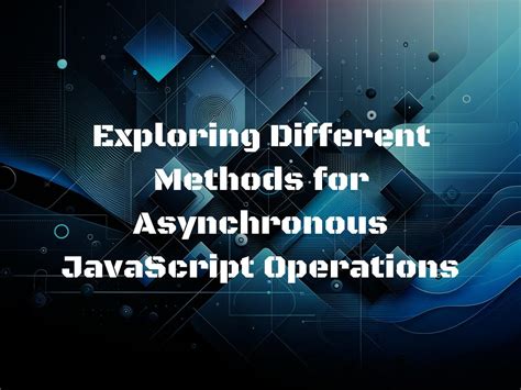 Exploring Different Methods For Asynchronous Javascript Operations